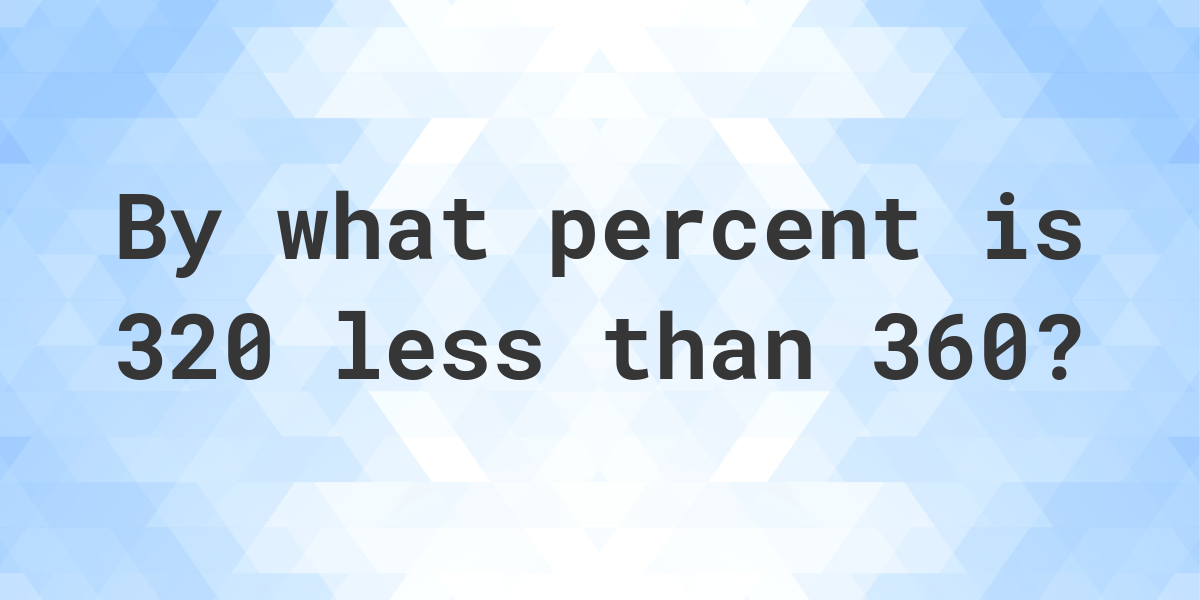 320 is what percent less than 360? - Calculatio