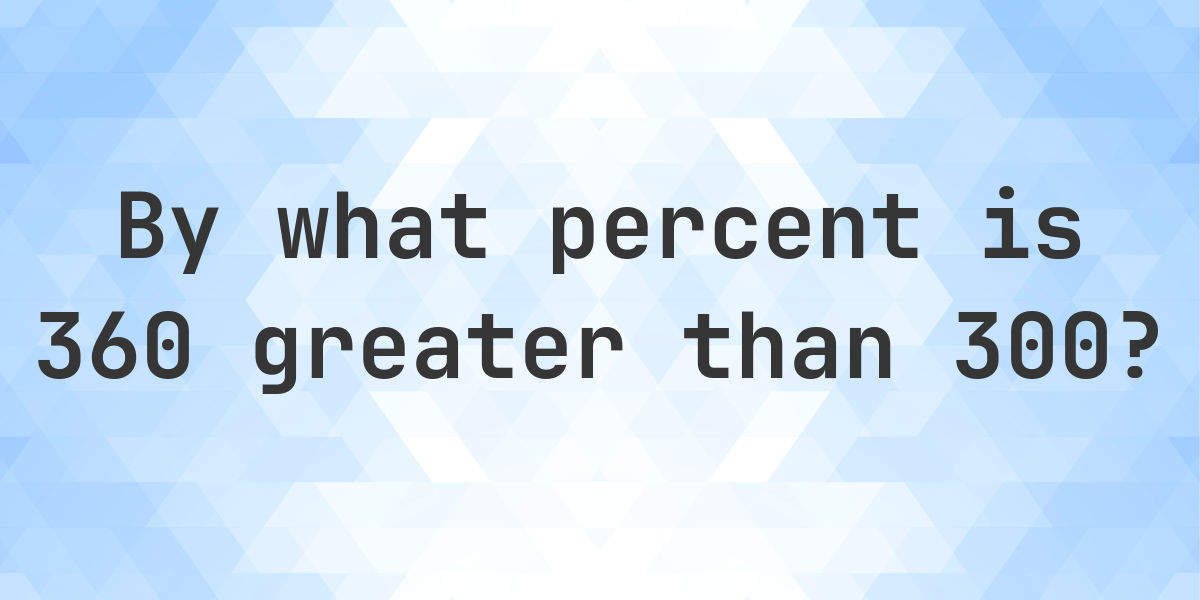 360 Is What Percent Greater Than 300 Calculatio