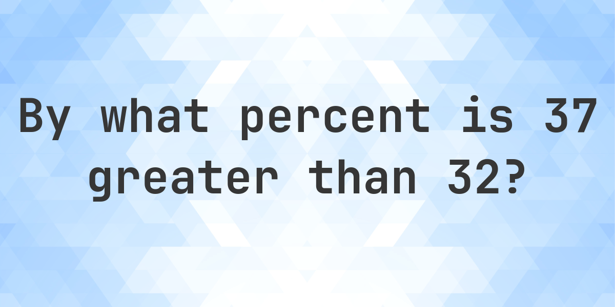 37 is what percent greater than 32? - Calculatio