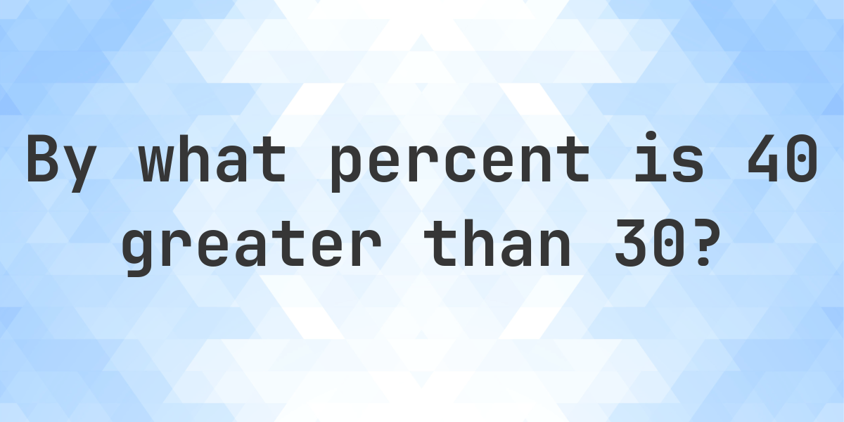 40 is what percent greater than 30? - Calculatio