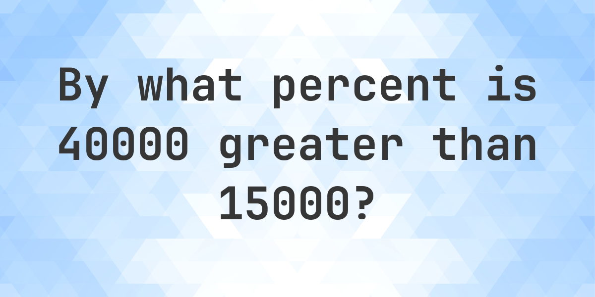 40000 is what percent greater than 15000? - Calculatio
