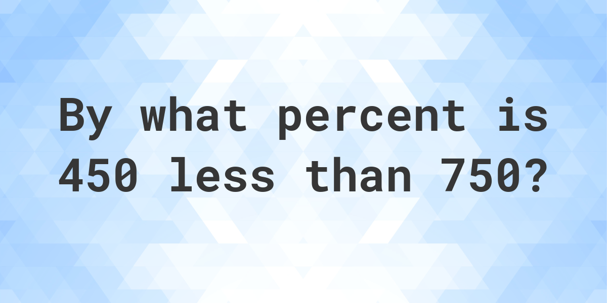 450 is what percent less than 750? - Calculatio