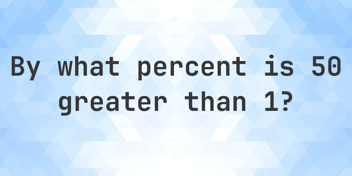50 is what percent greater than 1? - Calculatio