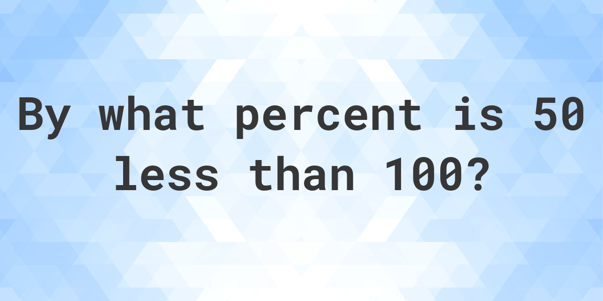 50 is what percent less than 100? - Calculatio