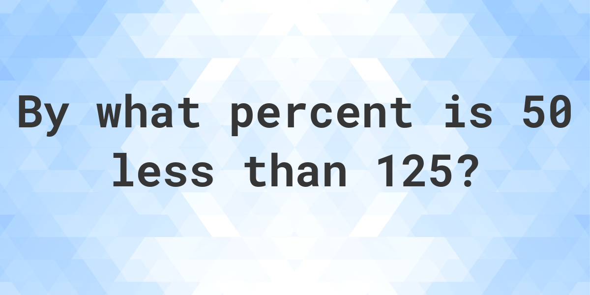 50 is what percent less than 125? - Calculatio