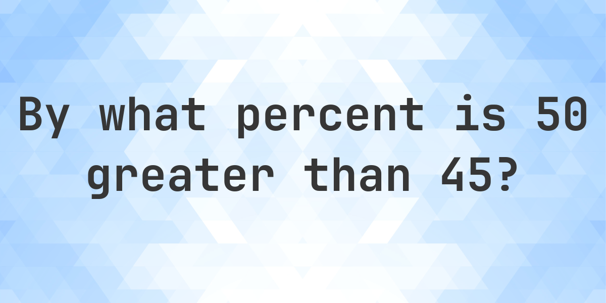 50 is what percent greater than 45? - Calculatio