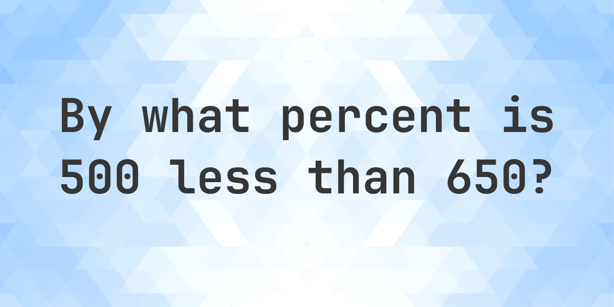 500 is what percent less than 650? - Calculatio