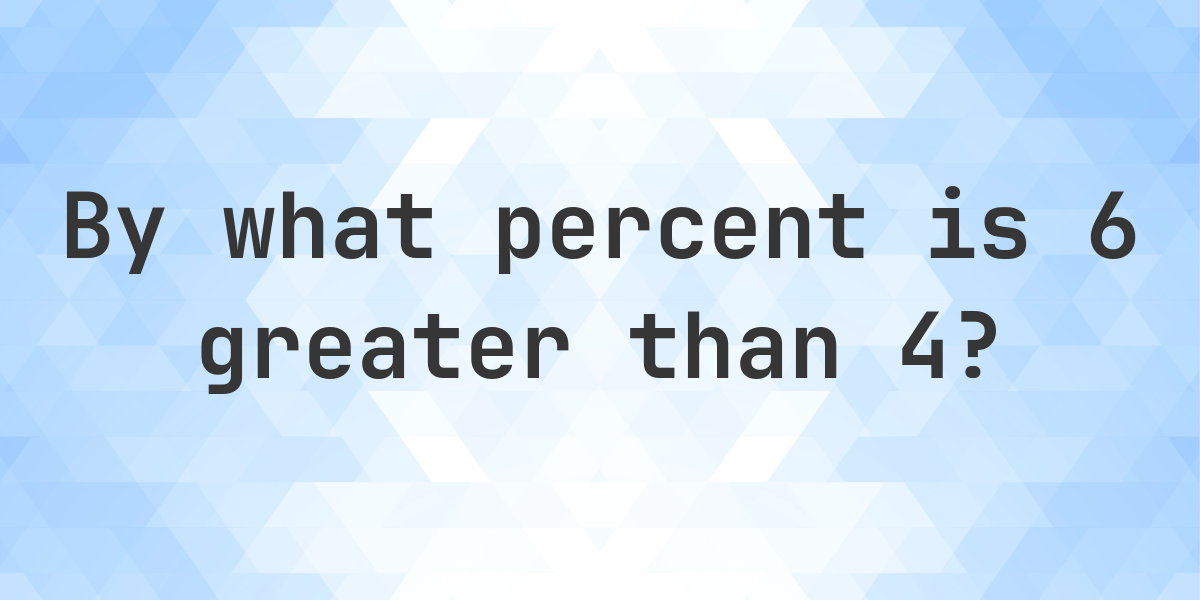 6 is what percent greater than 4? - Calculatio