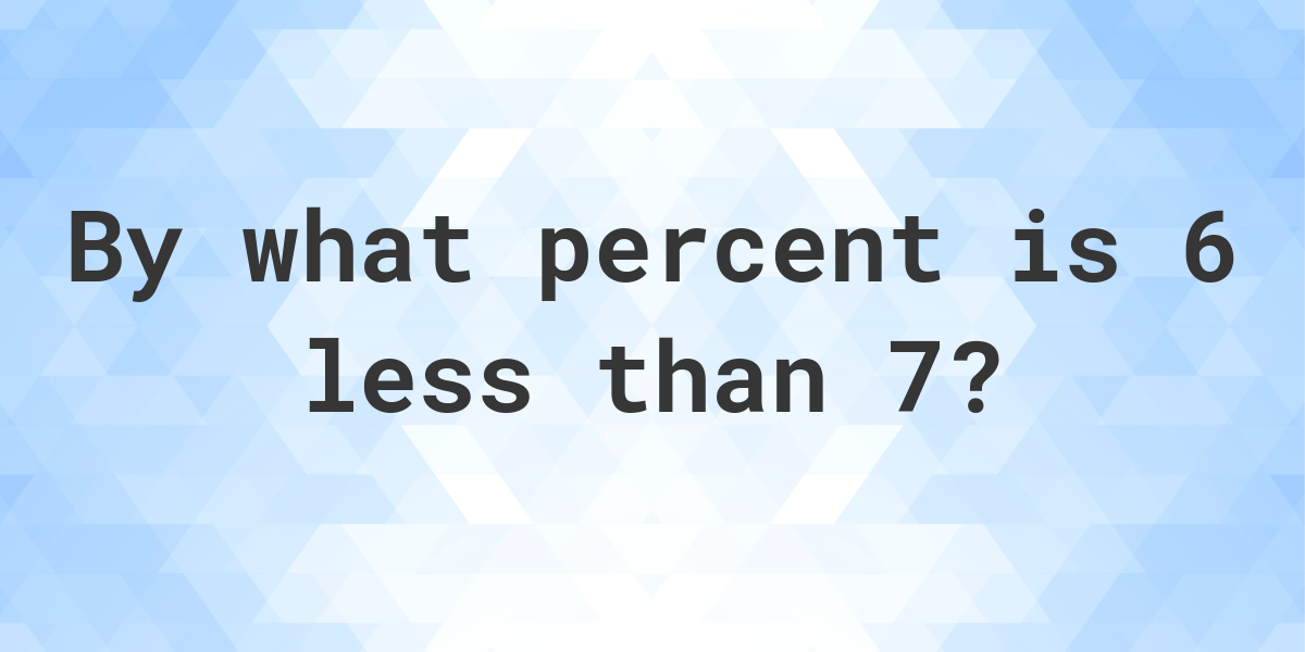 6 is what percent less than 7? - Calculatio