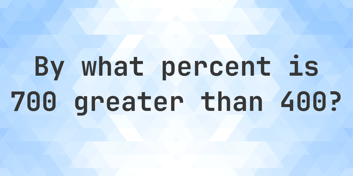 700 is what percent greater than 400? - Calculatio