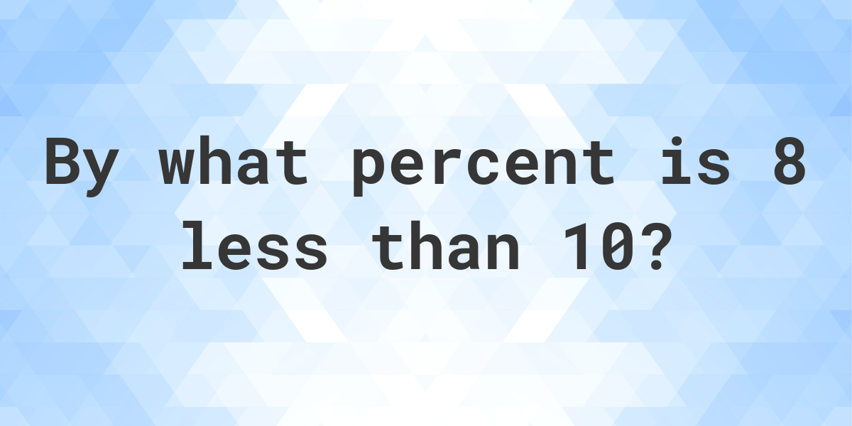 8 is what percent less than 10? - Calculatio