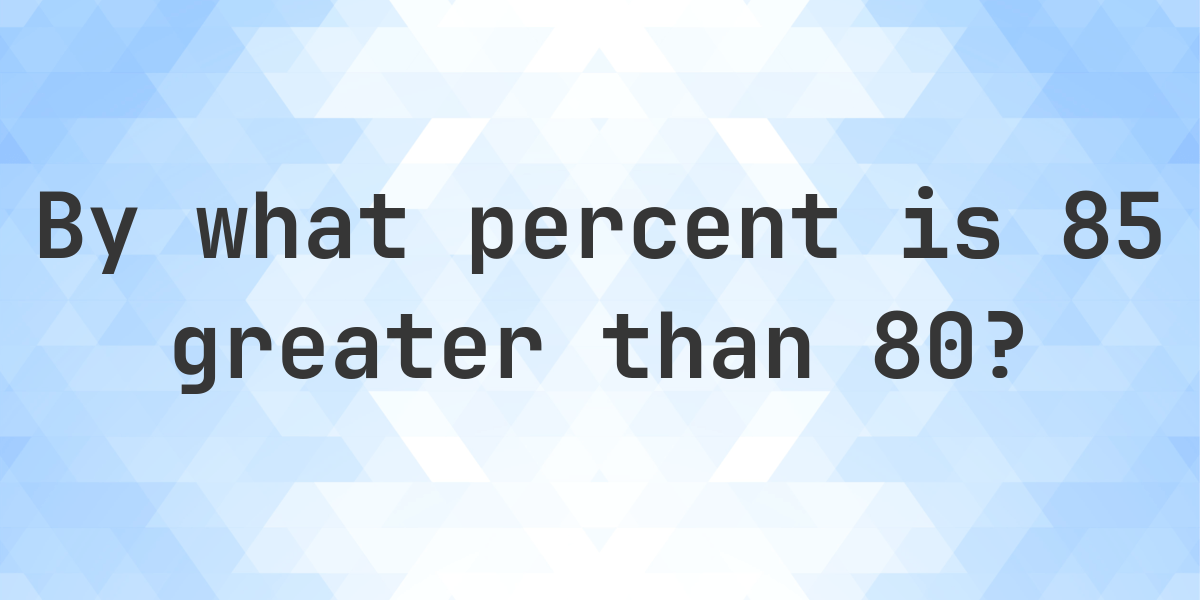 85 is what percent greater than 80? - Calculatio