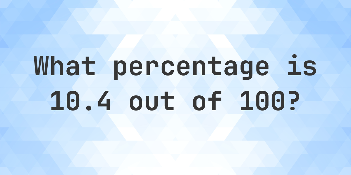 What is 10.4/100 as a percent? - Calculatio