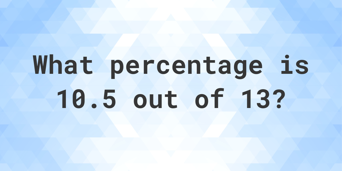 What is 10.5/13 as a percent? - Calculatio