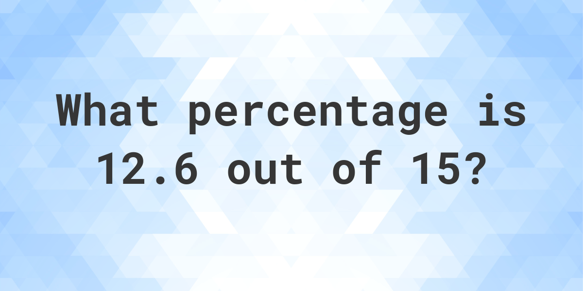 What is 12.6/15 as a percent? - Calculatio