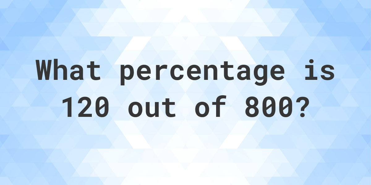 What is 120/800 as a percent? - Calculatio