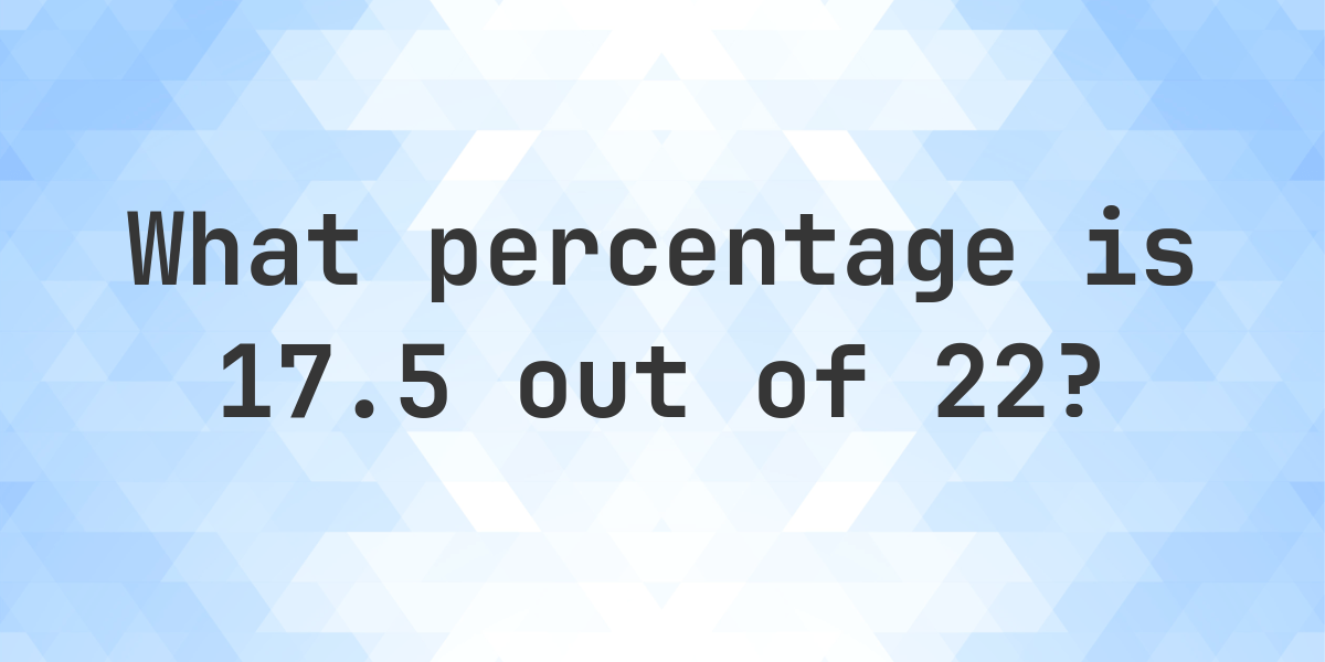 What is 17.5/22 as a percent? - Calculatio