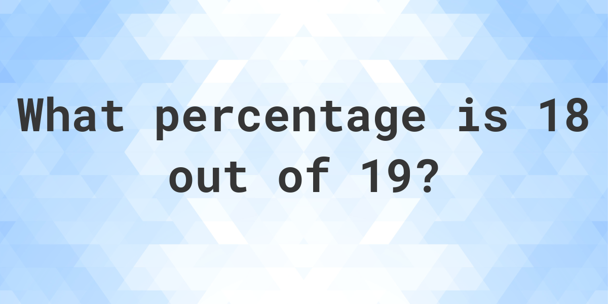 What is 18/19 as a percent? - Calculatio
