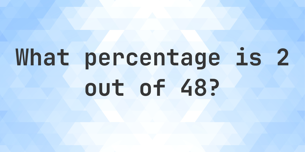 What is 2/48 as a percent? - Calculatio