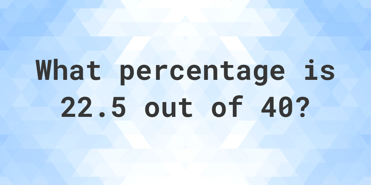 What is 22.5/40 as a percent? - Calculatio