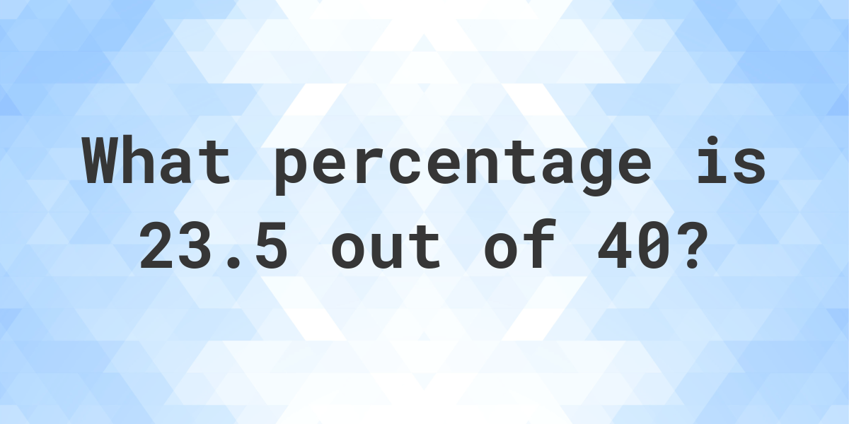What is 23.5/40 as a percent? - Calculatio