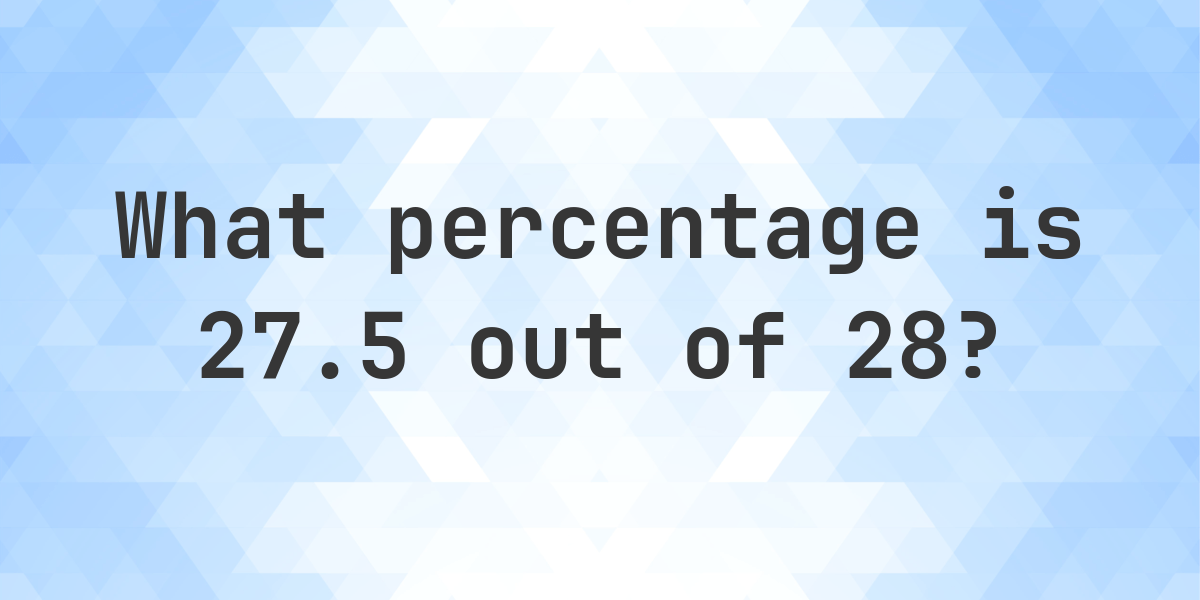 What is 27.5/28 as a percent? - Calculatio