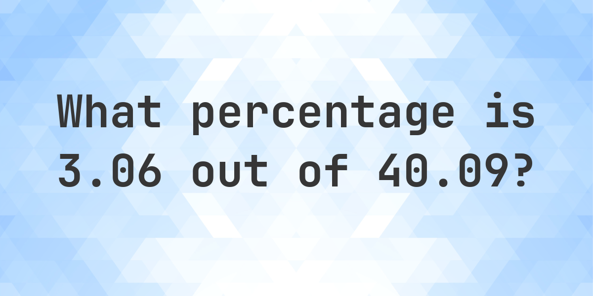 What is 3.06/40.09 as a percent? - Calculatio