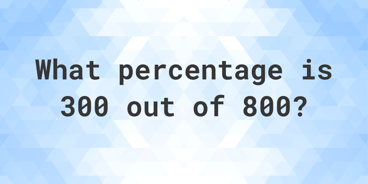 What is 300/800 as a percent? - Calculatio