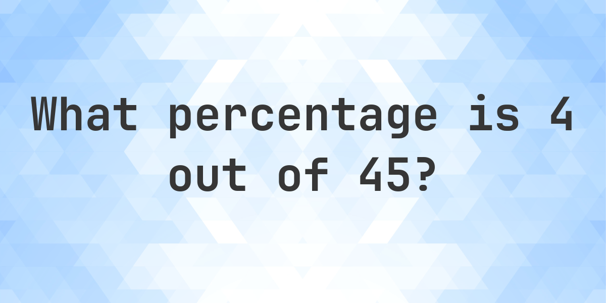 What is 4/45 as a percent? - Calculatio