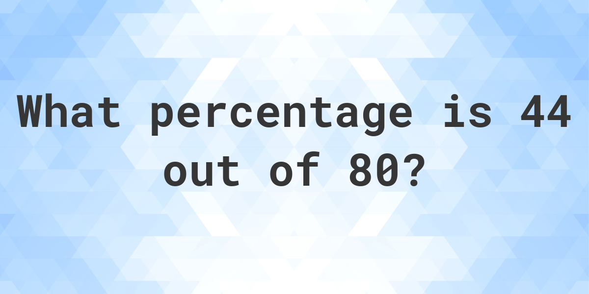 What is 44/80 as a percent? - Calculatio