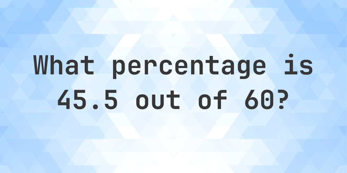 What is 45.5/60 as a percent? - Calculatio