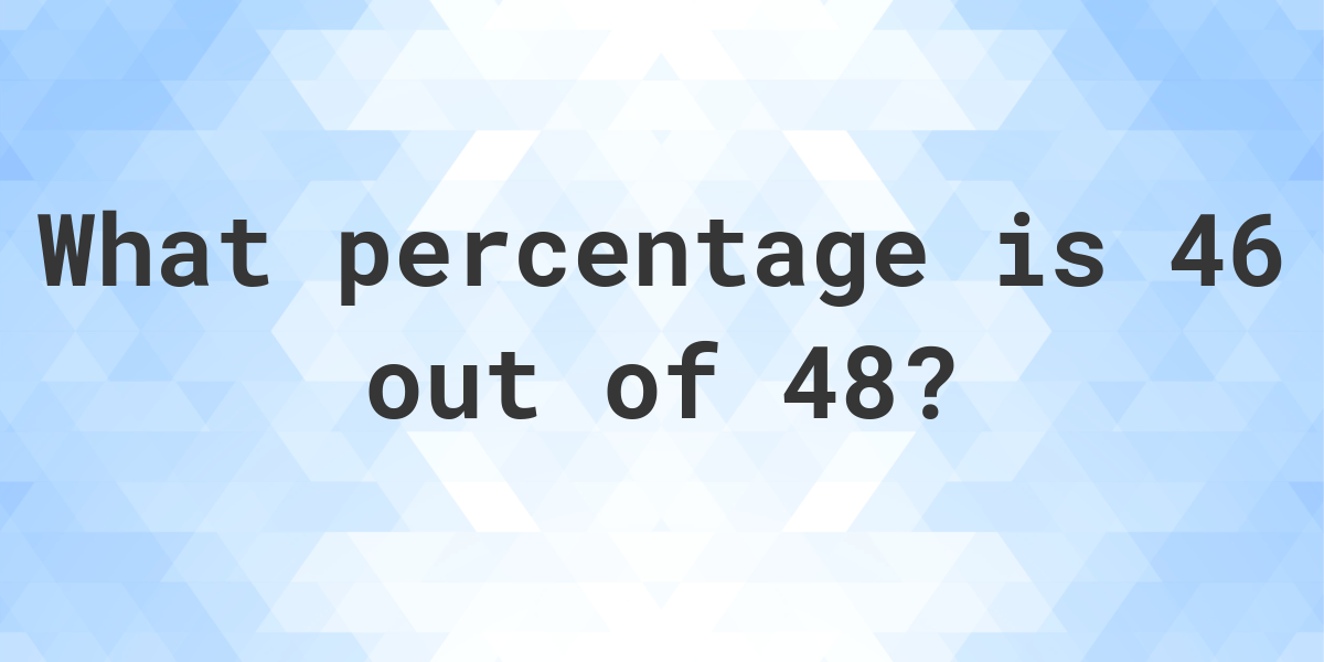 What is 46/48 as a percent? - Calculatio