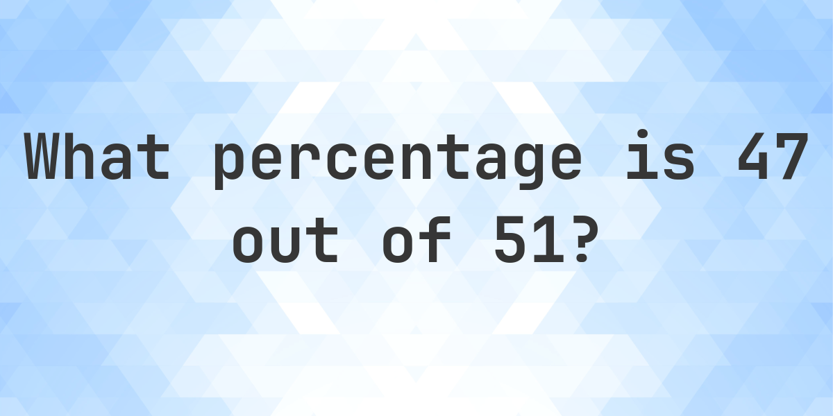 What is 47/51 as a percent? - Calculatio