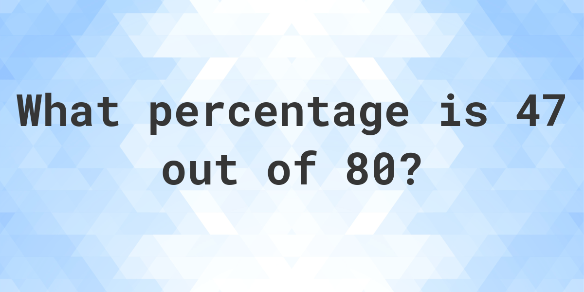 What is 47/80 as a percent? - Calculatio
