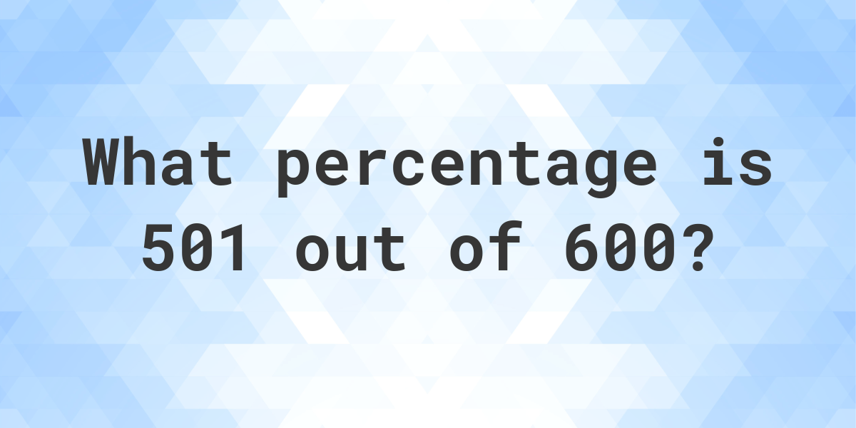 What is 501/600 as a percent? - Calculatio