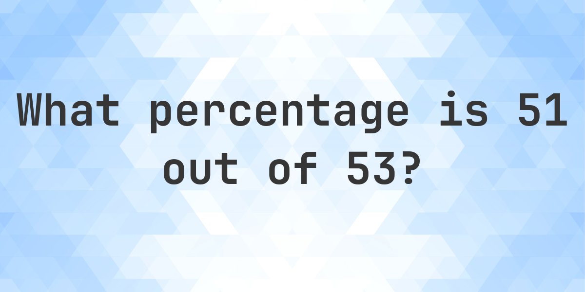 What is 51/53 as a percent? - Calculatio