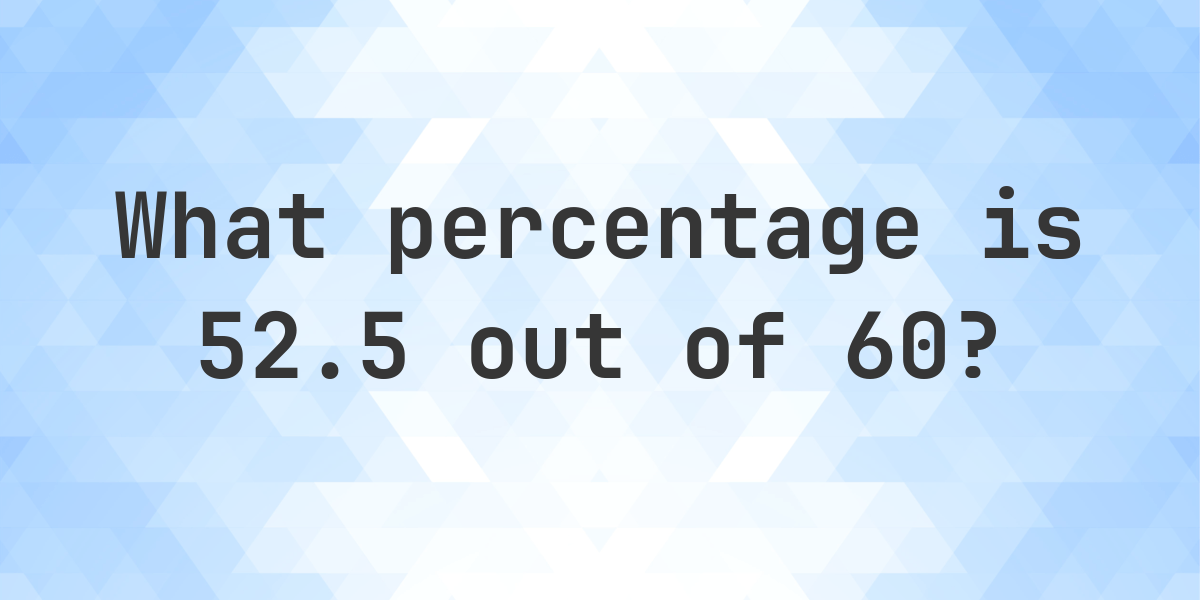 What is 52.5/60 as a percent? - Calculatio