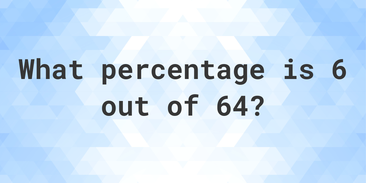 What is 6/64 as a percent? - Calculatio