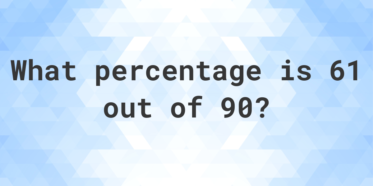 What is 61/90 as a percent? - Calculatio