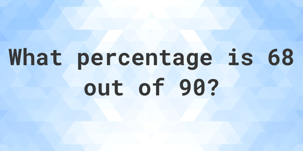 What is 68/90 as a percent? - Calculatio
