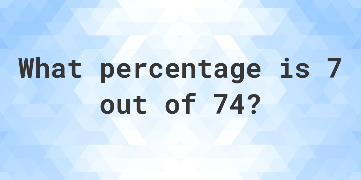 What is 7/74 as a percent? - Calculatio