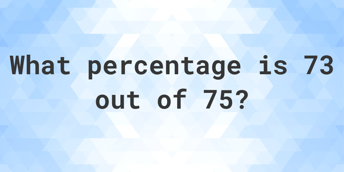 What is 73/75 as a percent? - Calculatio