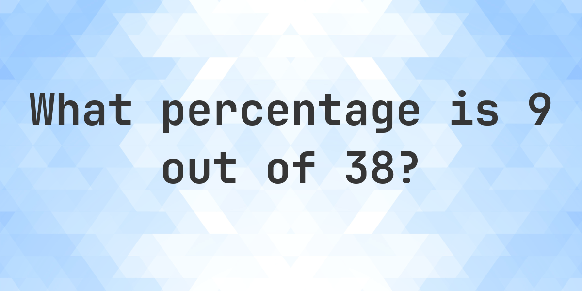 What is 9/38 as a percent? - Calculatio