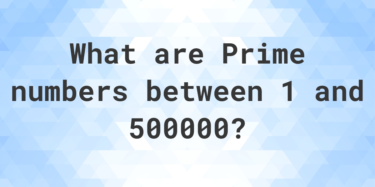 Prime numbers up to 500000 - Calculatio