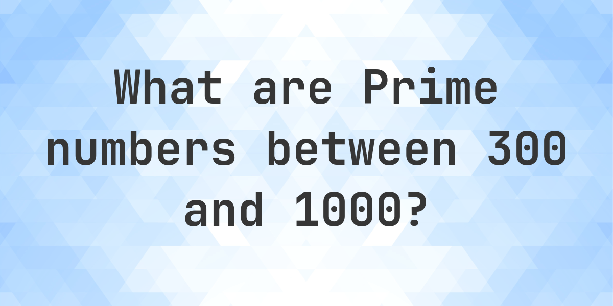 Prime numbers between 300 and 1000 - Calculatio