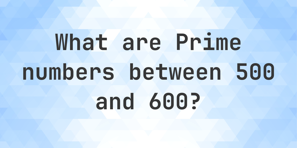 Prime numbers between 500 and 600 - Calculatio