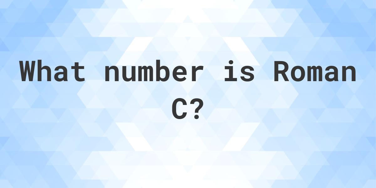What is Roman Numeral C as a Decimal - Calculatio