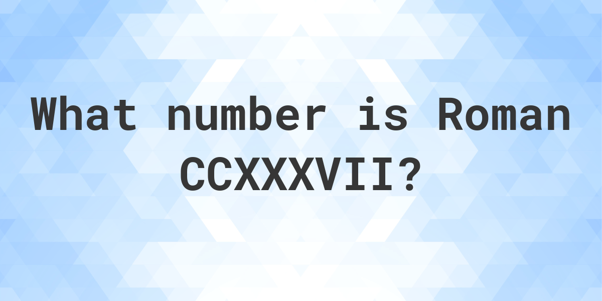 What is Roman Numeral CCXXXVII as a Decimal - Calculatio