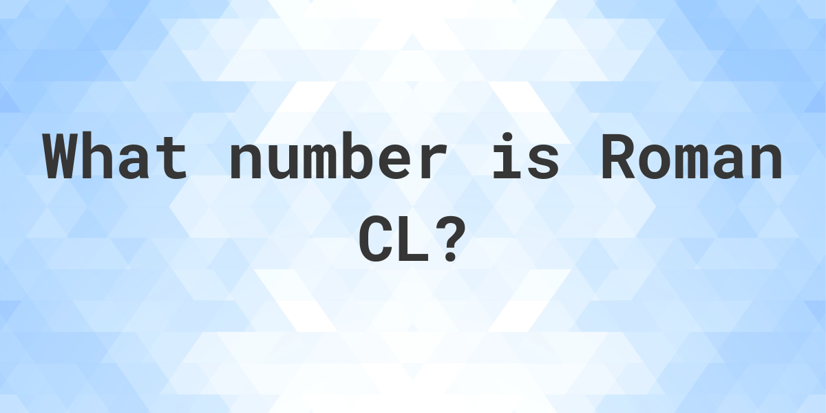 What is Roman Numeral CL as a Decimal - Calculatio