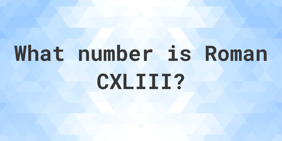 What is Roman Numeral CXLIII as a Decimal - Calculatio